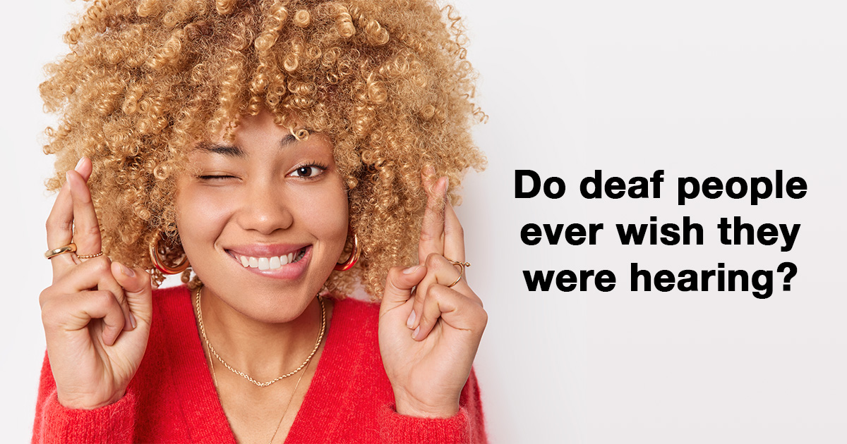 Do deaf people ever wish they were hearing? | Signing Savvy Articles
